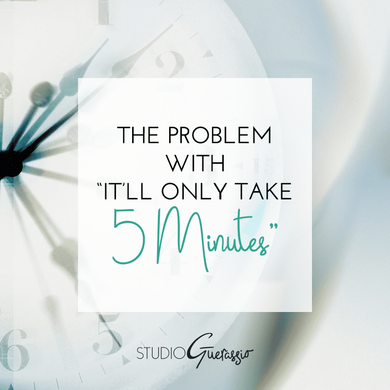 The Problem with 'It'll Only Take 5 Minutes' — Studio Guerassio ...